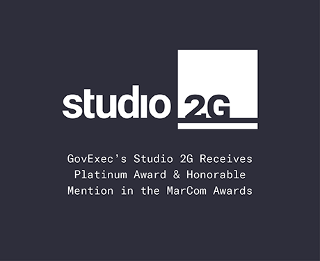 GovExec’s Studio 2G Receives Platinum Award & Honorable Mention in the MarCom Awards
